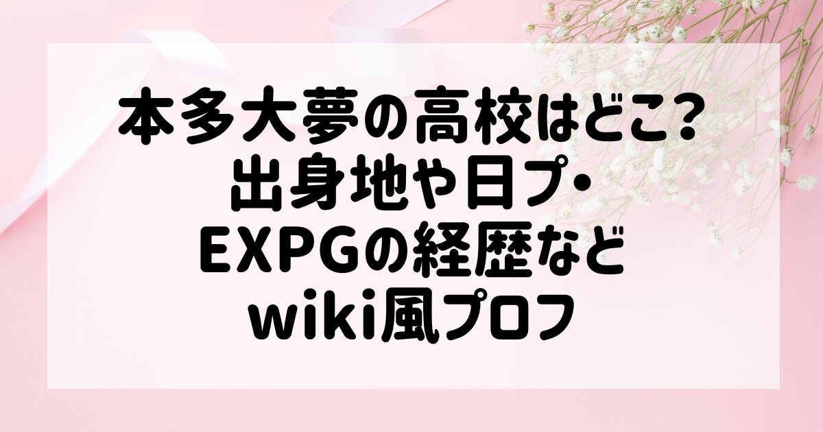 本多大夢の高校はどこ？出身地や日プ・EXPGの経歴などwiki風プロフ - arihiブログ